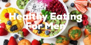 18 Healthy Foods Men Should Eat For Longer & healthier life.